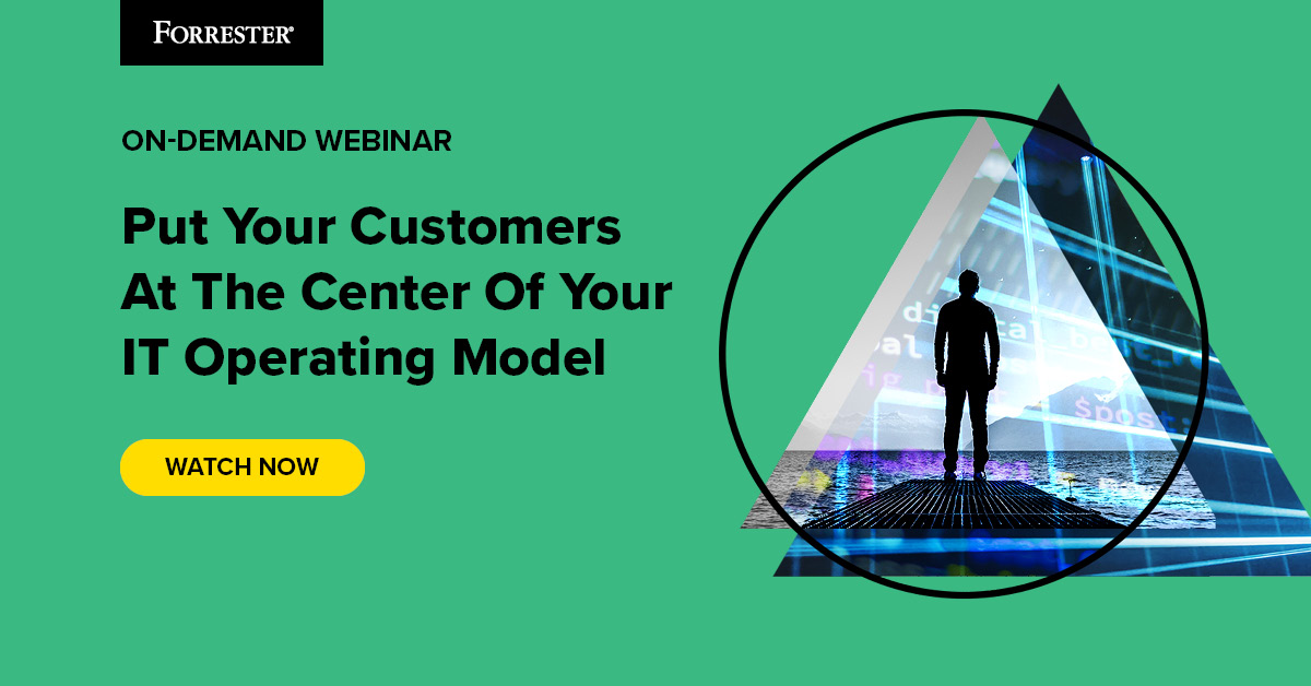 Put Your Customers At The Center Of Your IT Operating Model - Forrester
